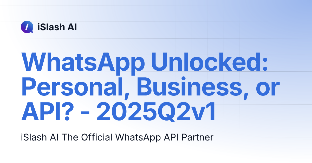 WhatsApp Unlocked: Personal, Business, or API? - 2025Q2v1 | iSlash AI